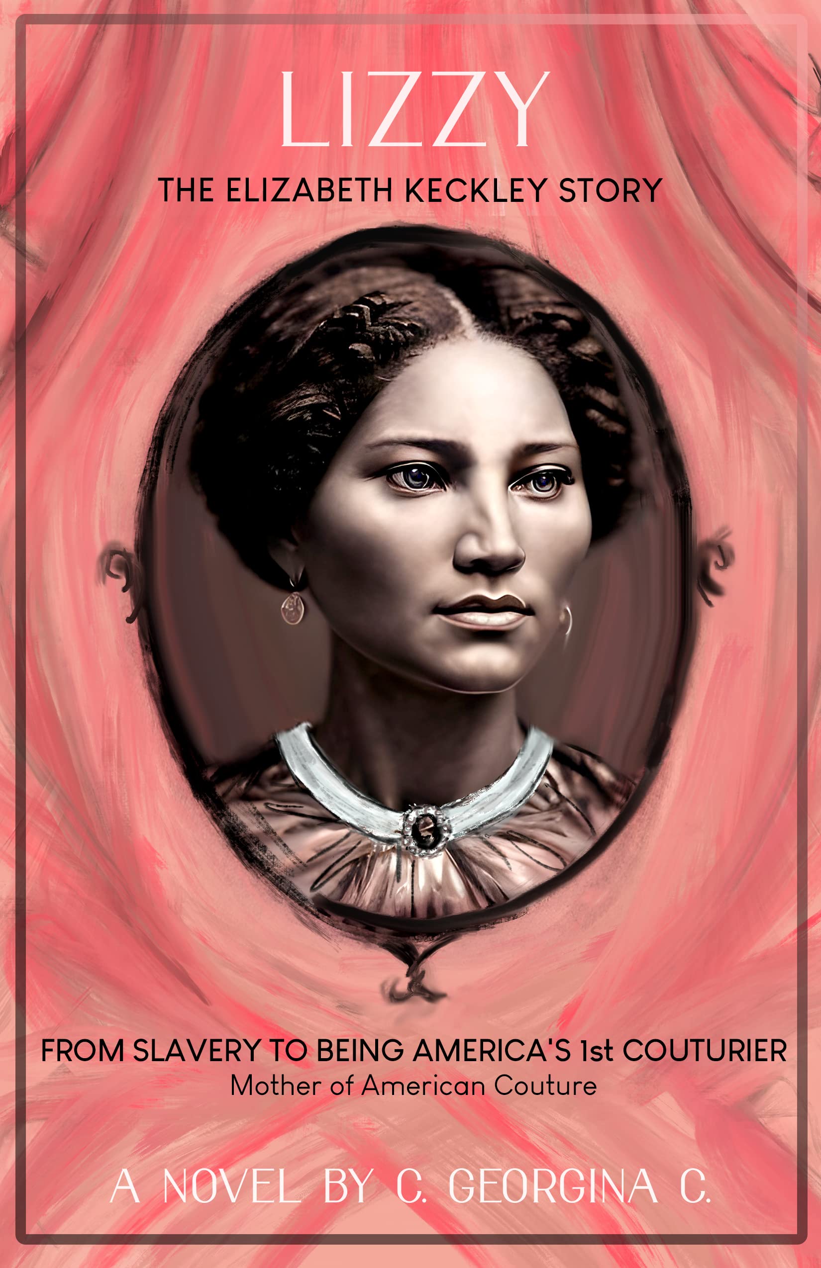 LIZZY: The Elizabeth Keckley Story: From Slavery to Being America's 1st Couturier 1818-1907 by C ...