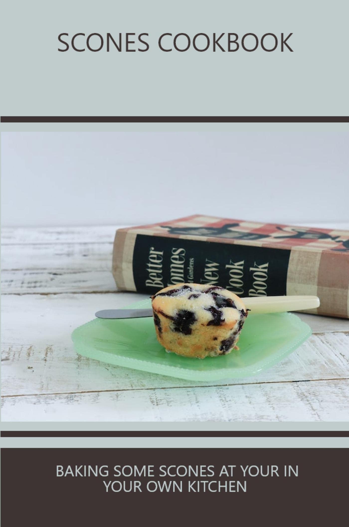 Scones Cookbook: Baking Some Scones At Your In Your Own Kitchen by ...