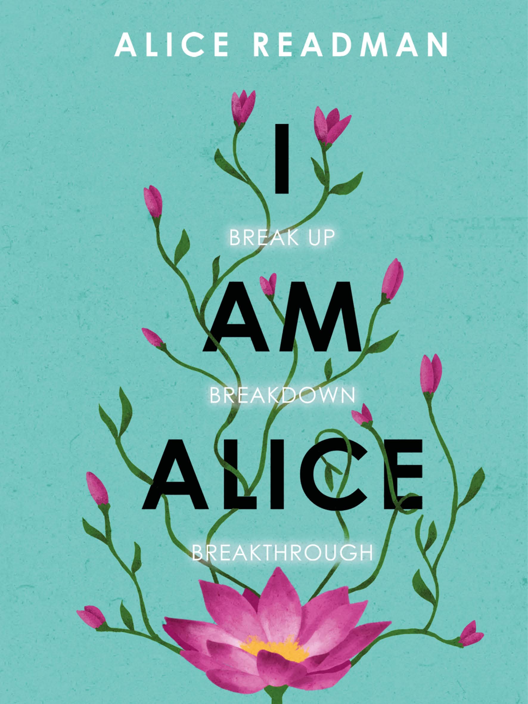 I Am Alice : Break up, Breakdown, Breakthrough, A True Adventure Story by Alice Readman | Goodreads