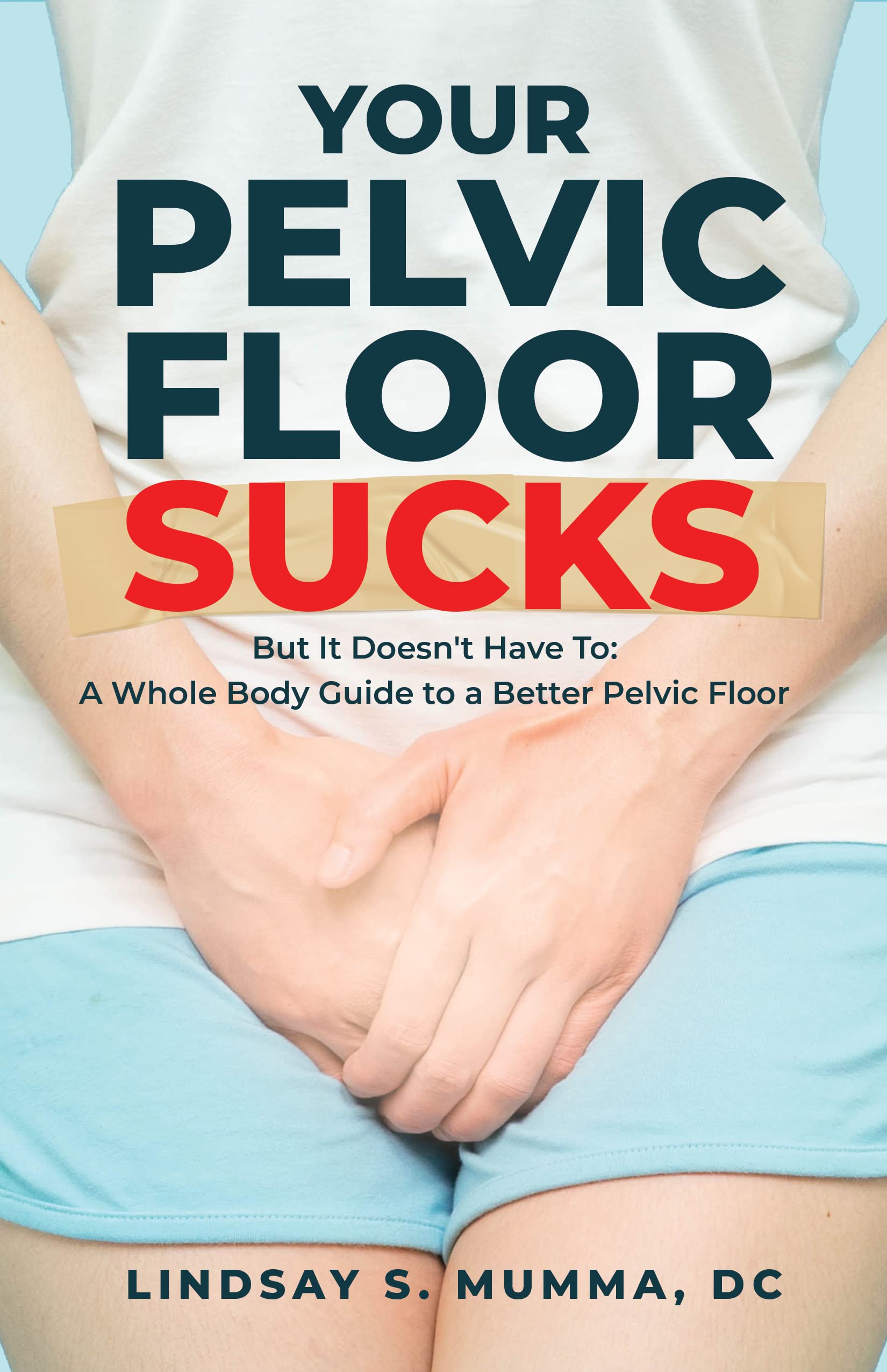 Your Pelvic Floor Sucks: But It Doesn't Have To: A Whole Body Guide to ...