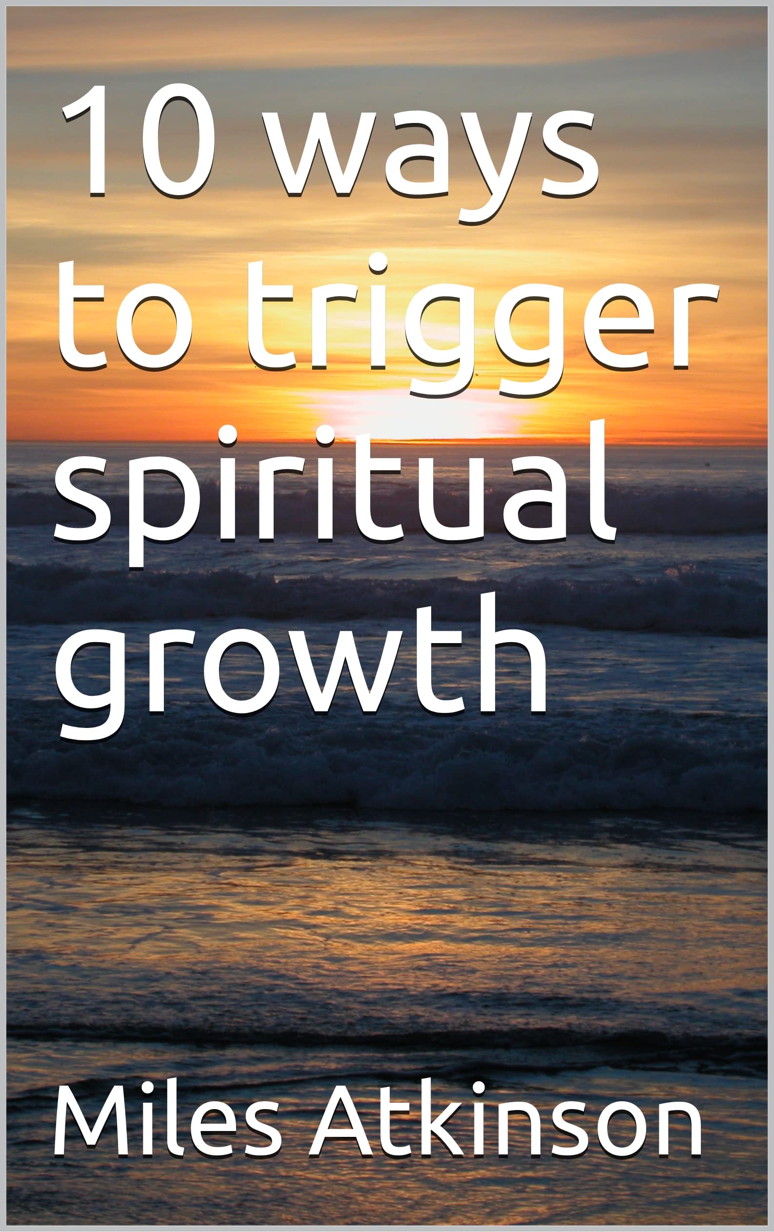 10 ways to trigger spiritual growth by Miles Atkinson | Goodreads