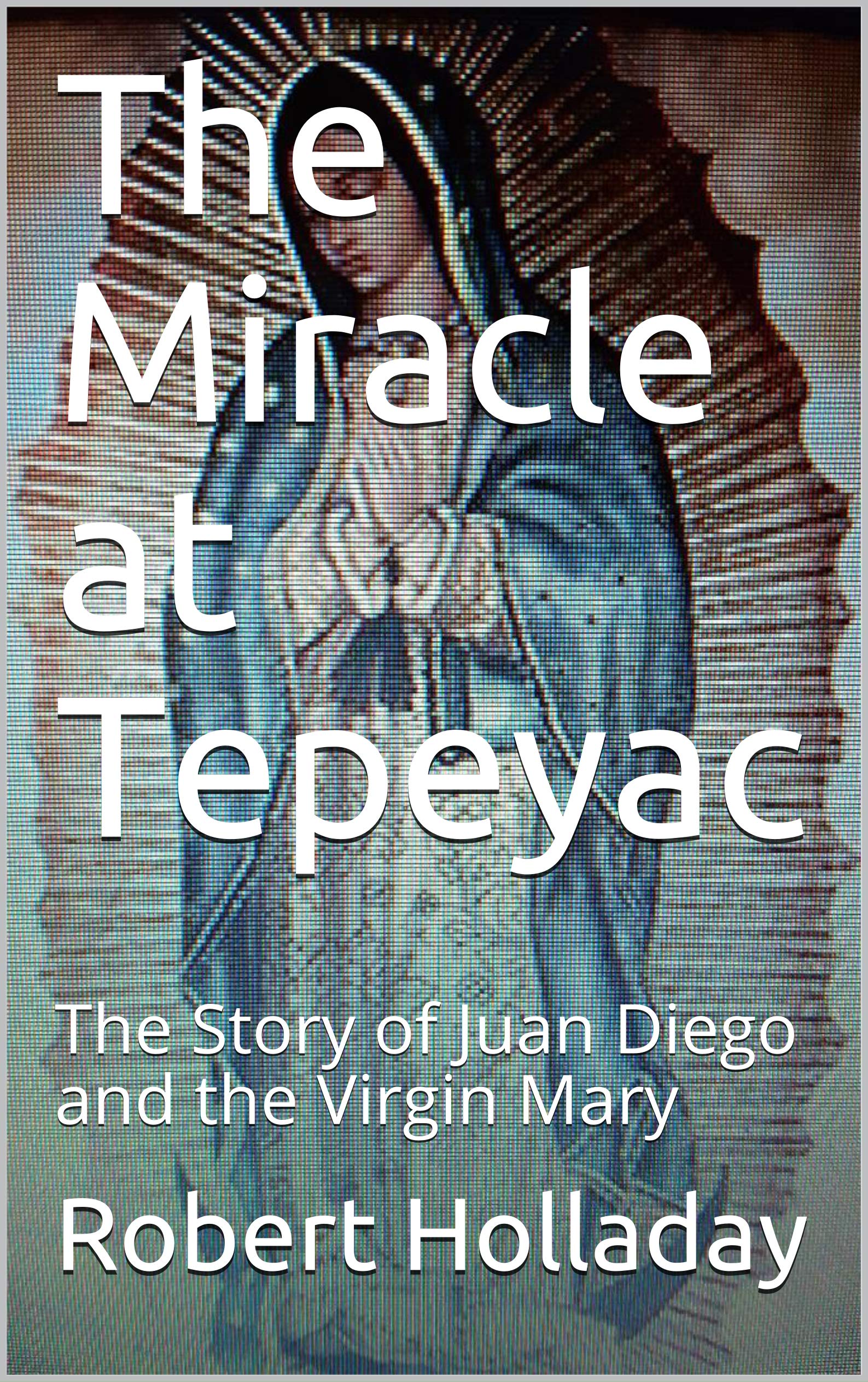 The Miracle at Tepeyac: The Story of Juan Diego and the Virgin Mary by ...