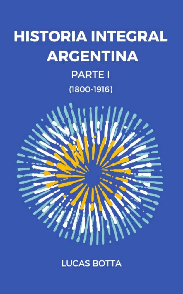 Historia Integral Argentina: Parte I (1800-1916) by Lucas Botta | Goodreads