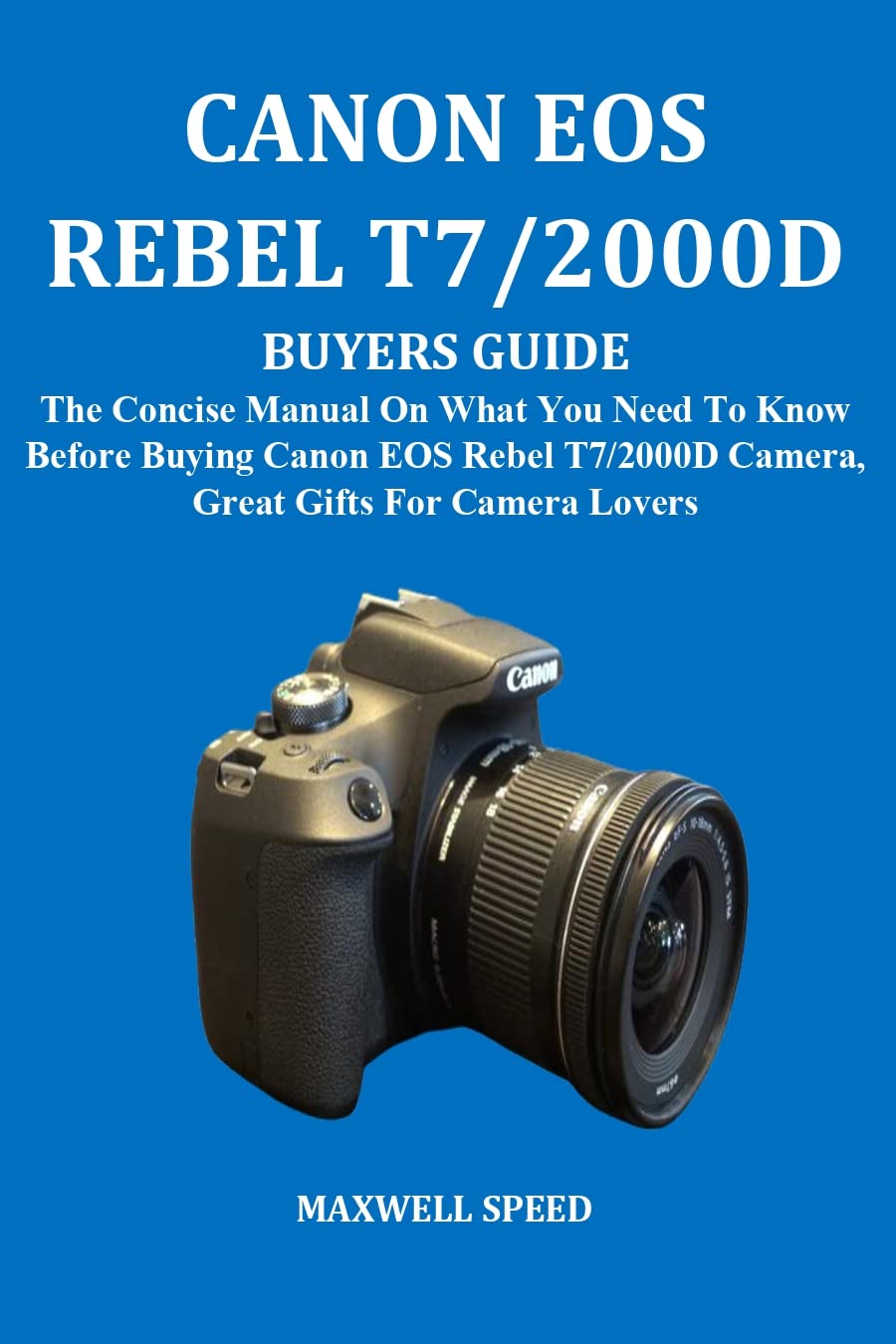 CANON EOS REBEL T7/2000D BUYERS GUIDE: The Concise Manual On What You Need To Know Before Buying ...