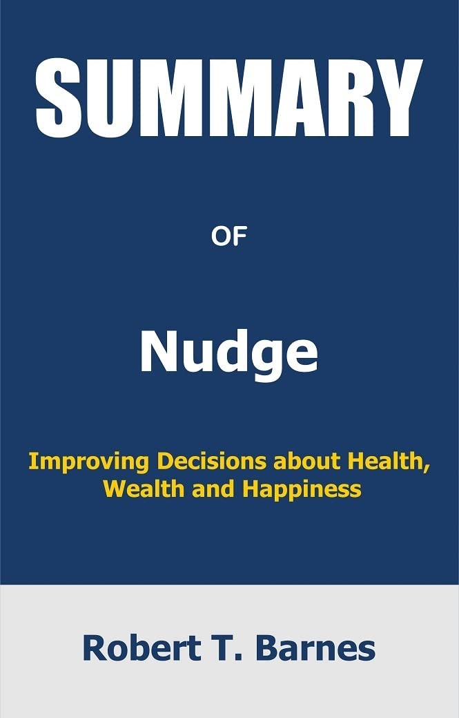 Summary of Nudge: Improving Decisions about Health, Wealth and ...