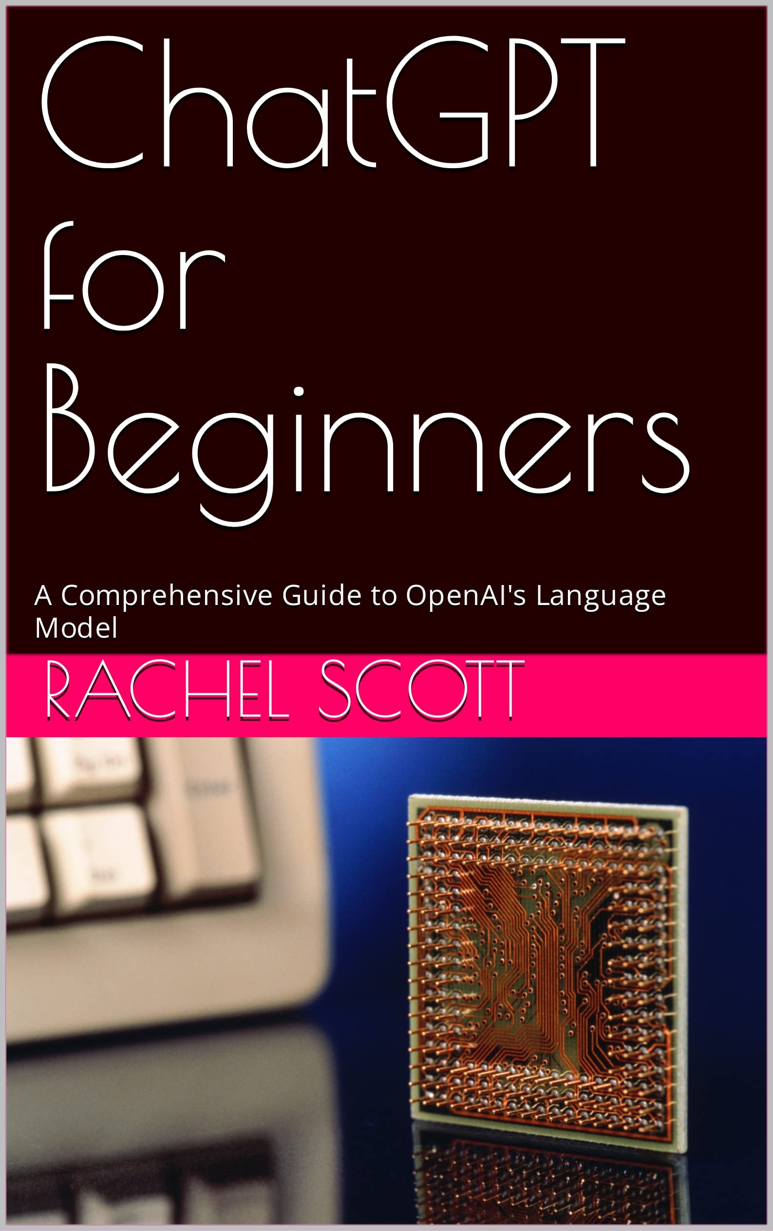 ChatGPT for Beginners : A Comprehensive Guide to OpenAI's Language Model by Rachel Scott | Goodreads