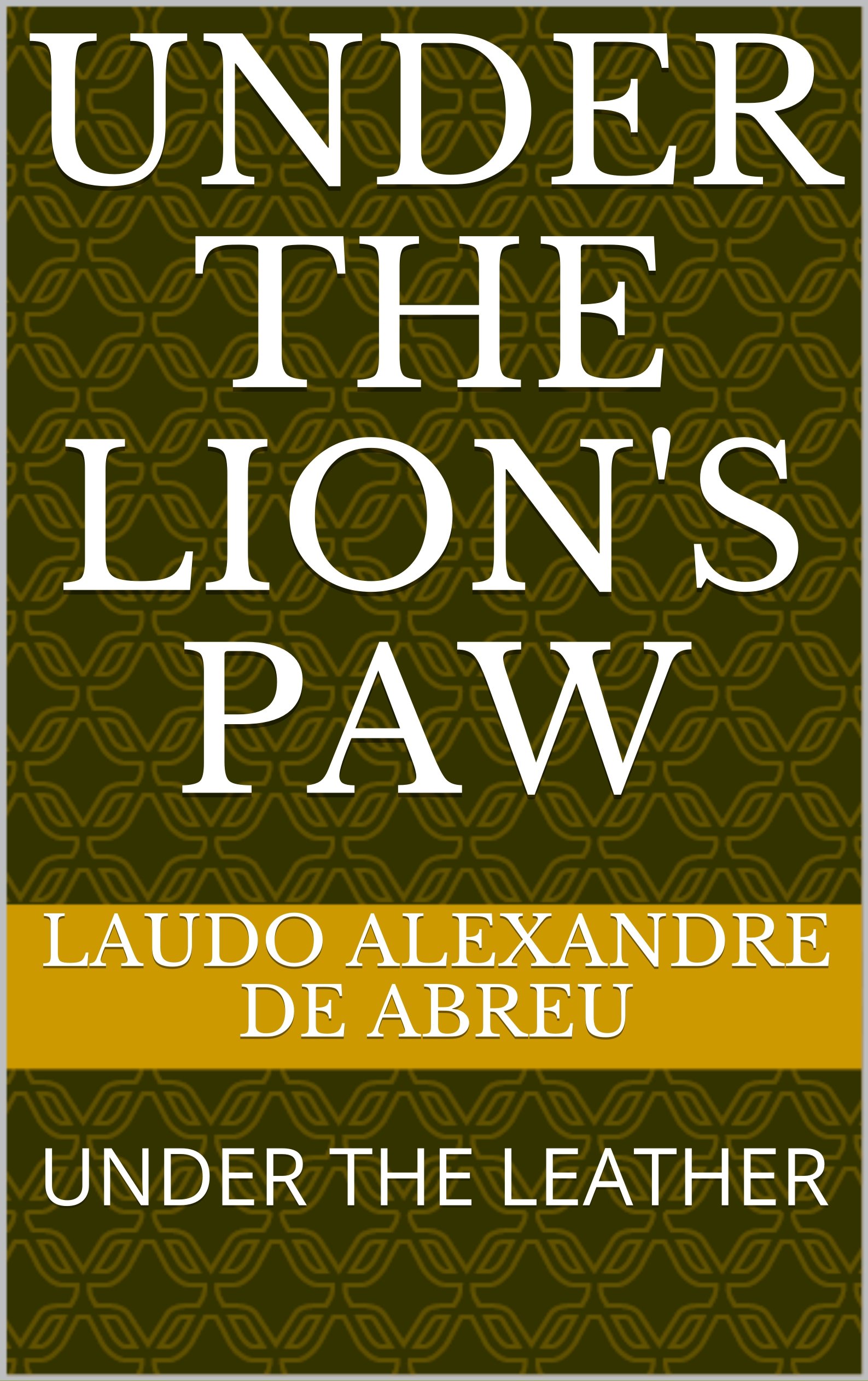 UNDER THE LION'S PAW: UNDER THE LEATHER by Laudo Alexandre De Abreu ...