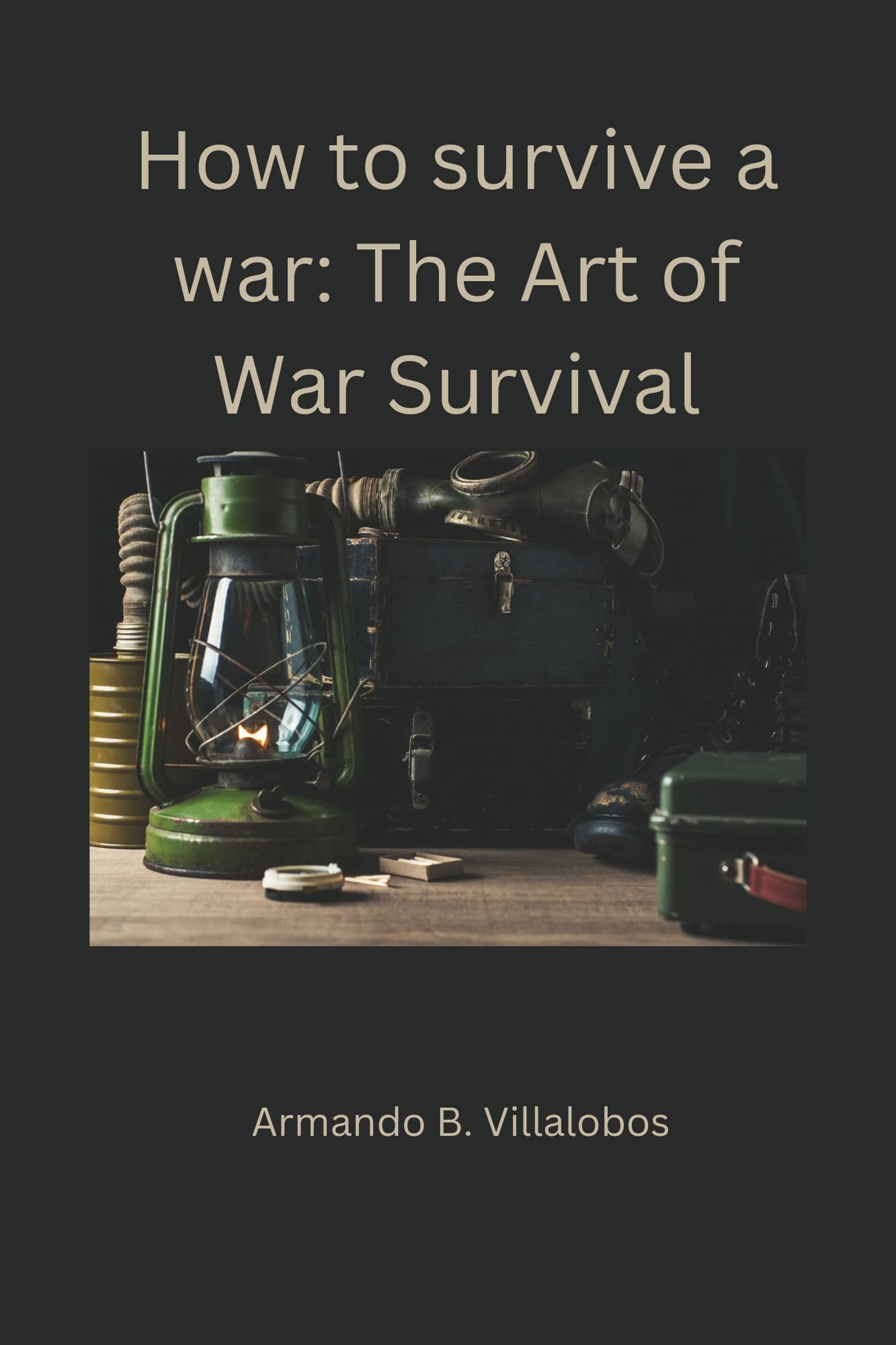 How to survive a war: The Art of War Survival by Armando B. Villalobos ...