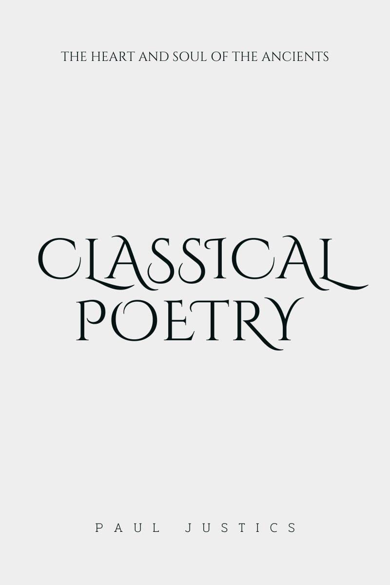 Classical Poetry: The Heart and Soul of the Ancients by Paul Justics ...