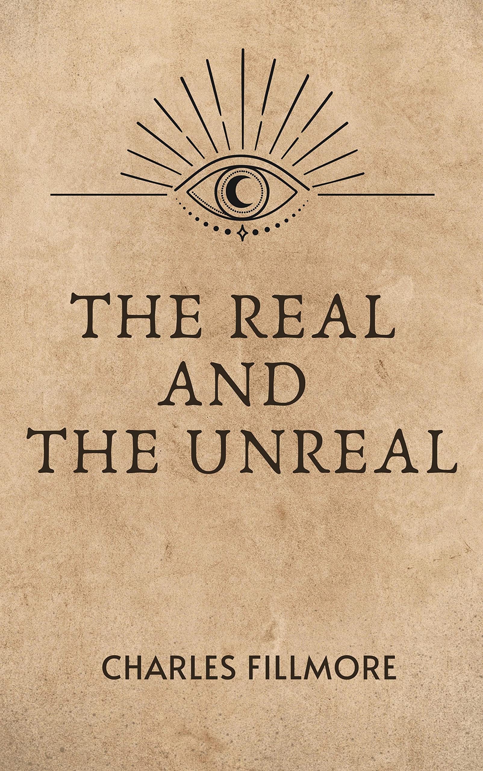 The Real and the Unreal by Charles Fillmore | Goodreads