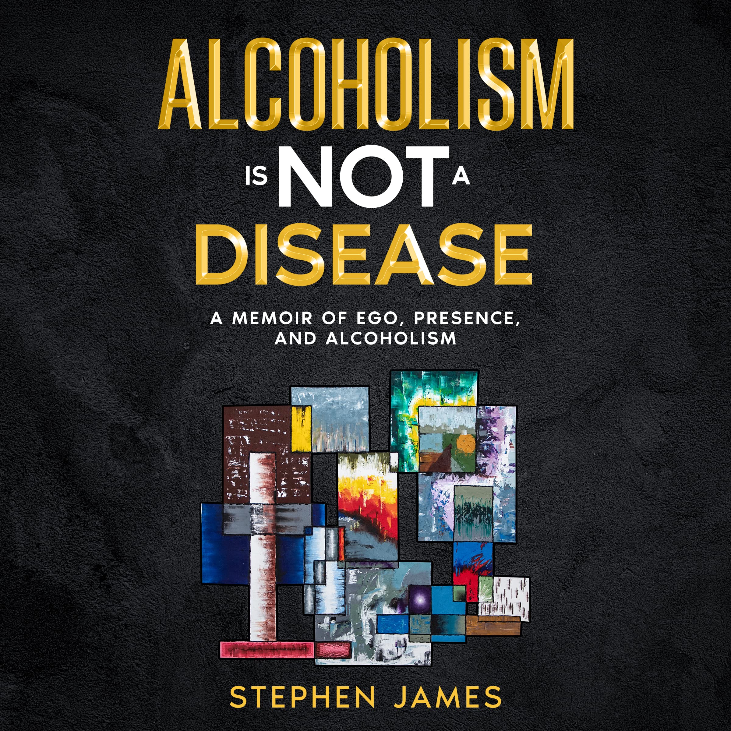 Alcoholism Is Not a Disease: A Memoir of Ego, Presence, and Alcoholism ...