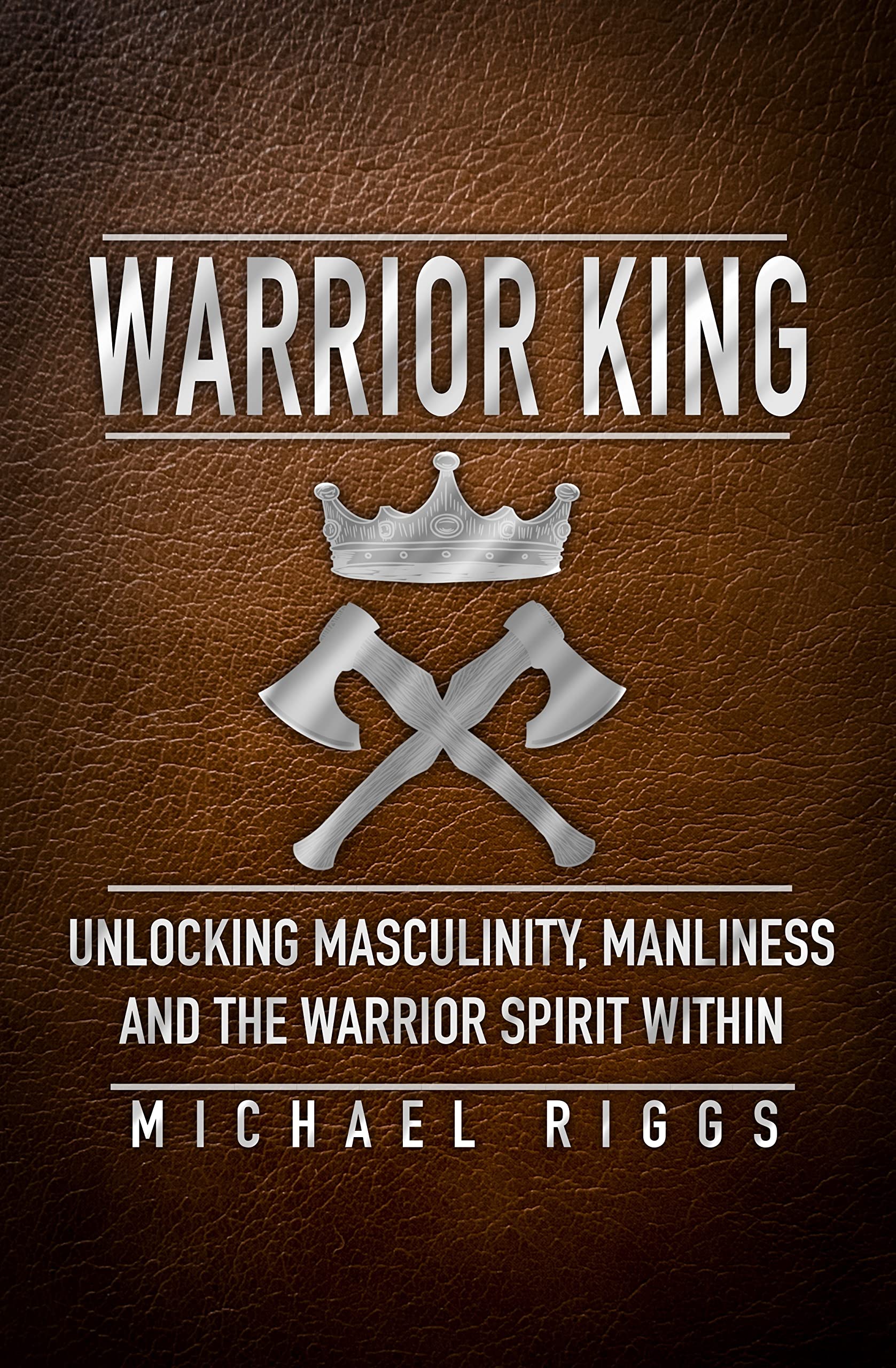 Warrior King: Unlocking Masculinity, Manliness and the Warrior Spirit ...