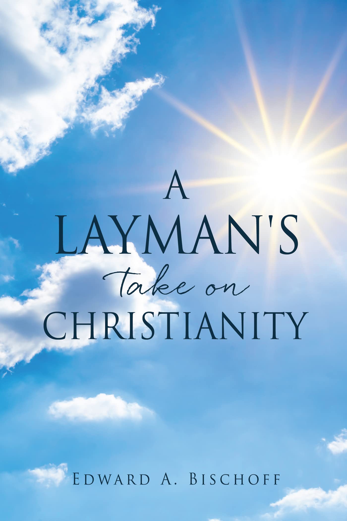 A LAYMAN'S TAKE ON CHRISTIANITY by Edward A Bischoff | Goodreads