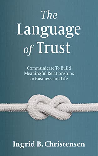 The Language of Trust: Communicate to Build Meaningful Relationships in ...