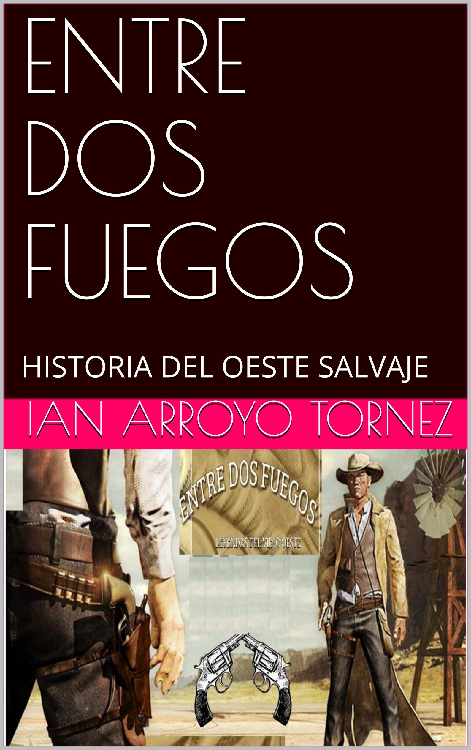 ENTRE DOS FUEGOS: HISTORIA DEL OESTE SALVAJE by Ian Arroyo Tornez ...
