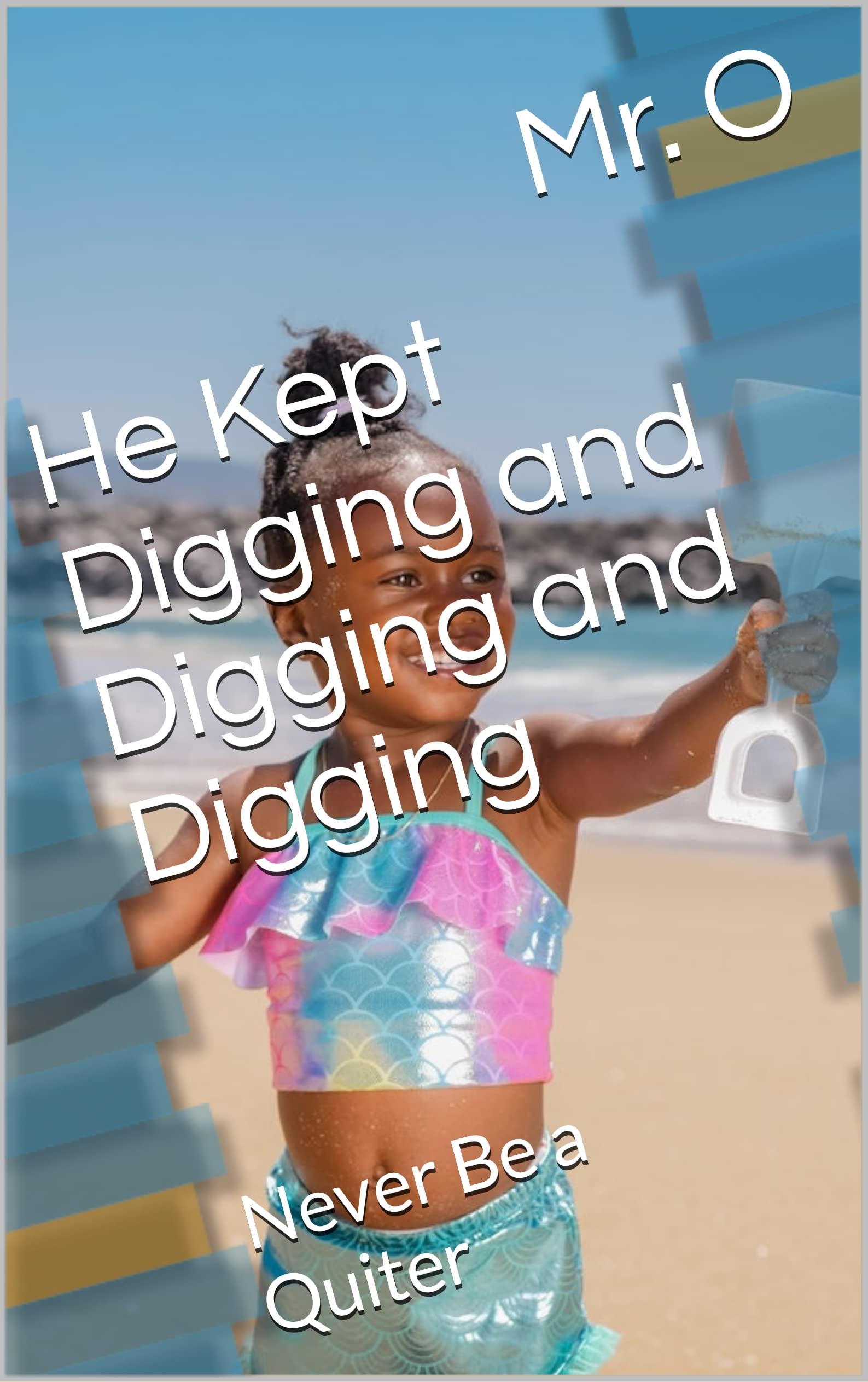 He Kept Digging and Digging and Digging: Never Be a Quiter by MR. o ...