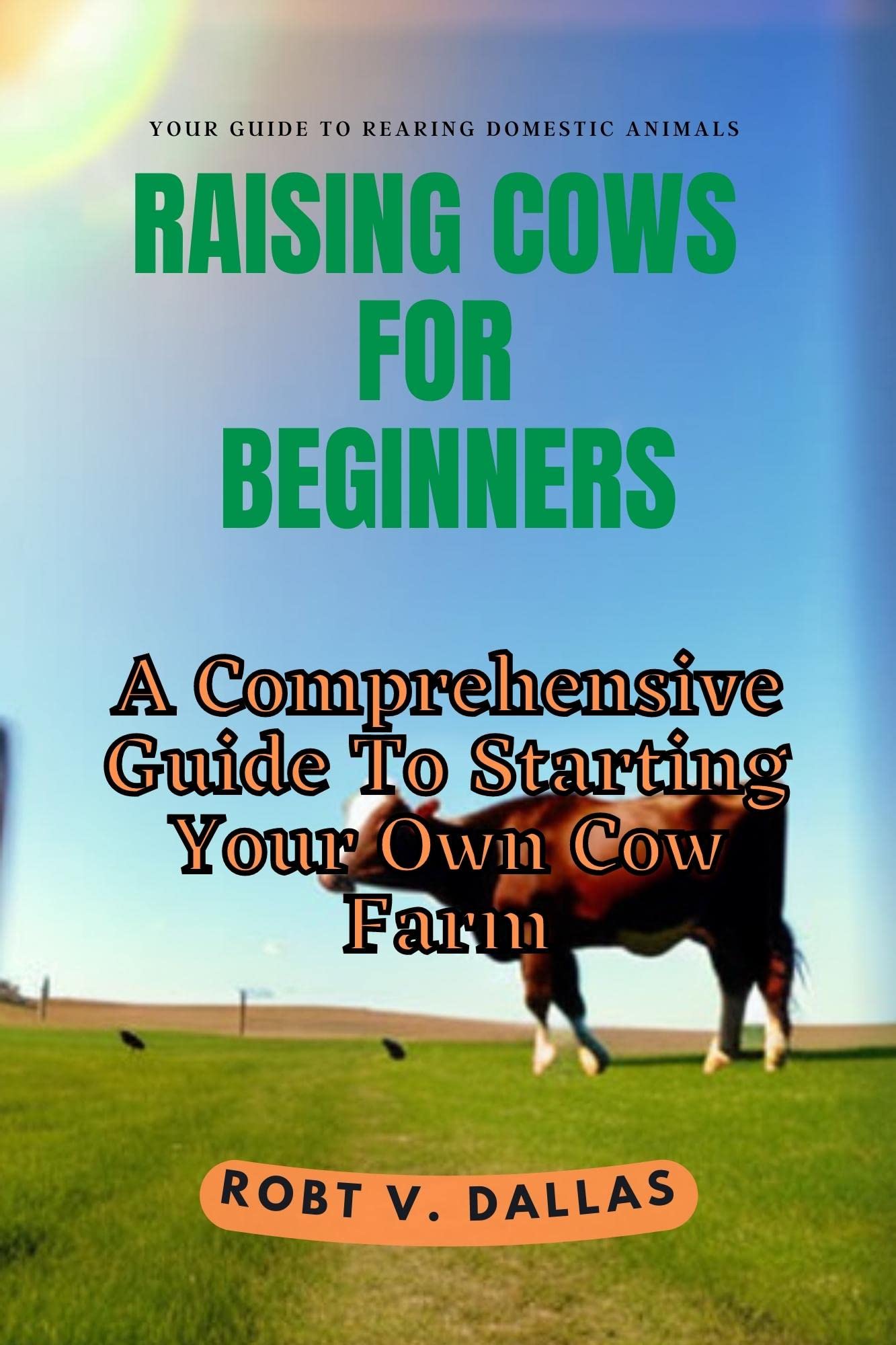 RAISING COWS FOR BEGINNERS : A Comprehensive Guide To Starting Your Own ...