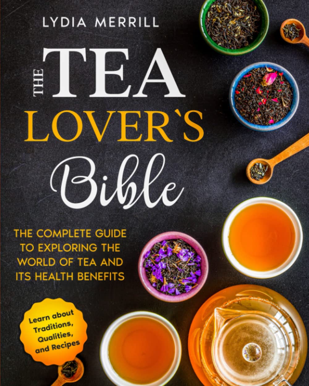 THE TEA LOVER'S BIBLE: The Complete Guide to Exploring the World of Tea ...