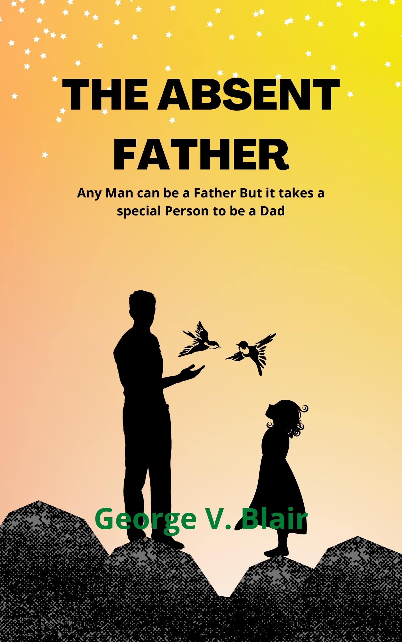 THE ABSENT FATHER: Any Man can be a Father But it takes a special ...