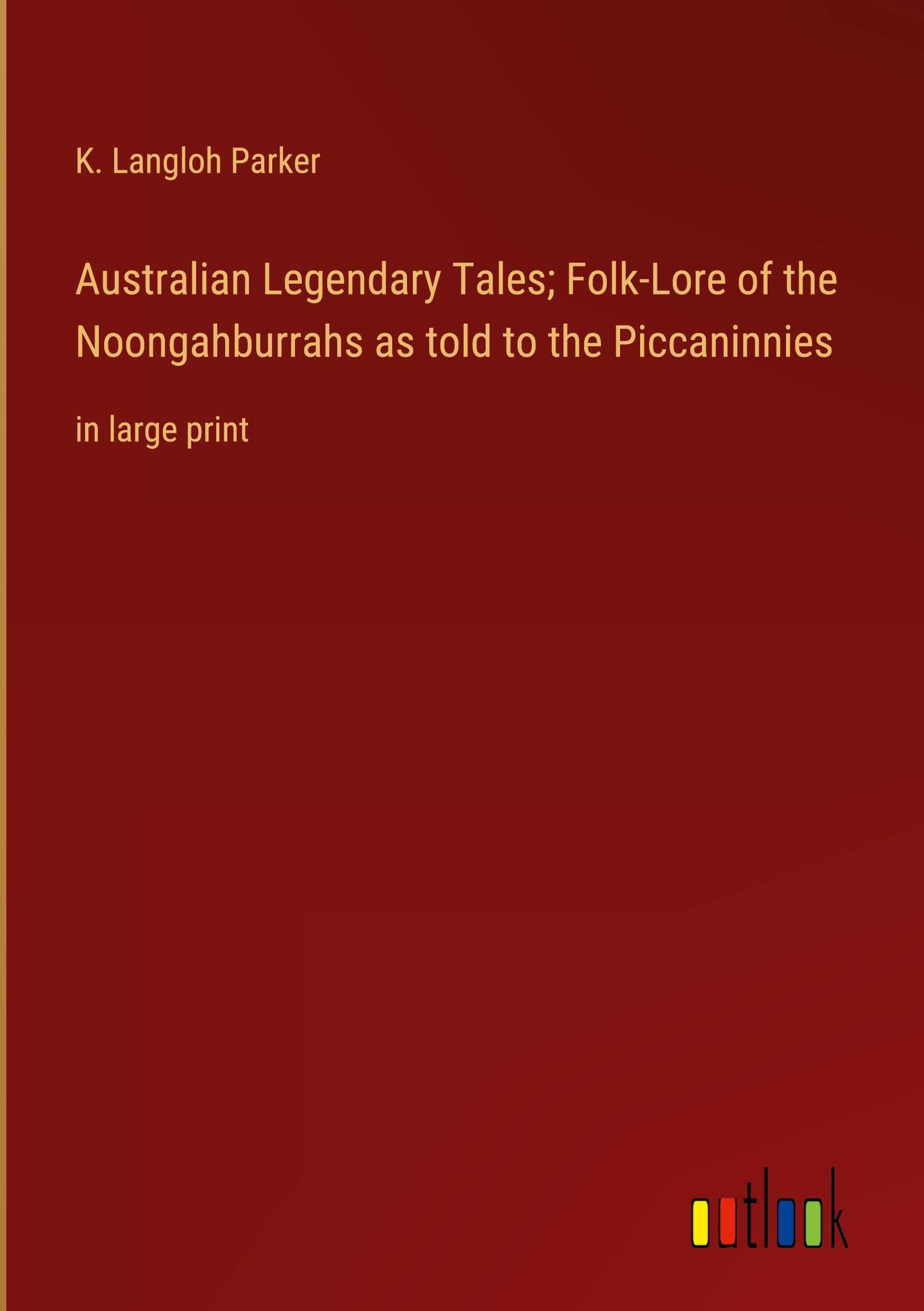 Australian Legendary Tales; Folk-Lore of the Noongahburrahs as told to ...