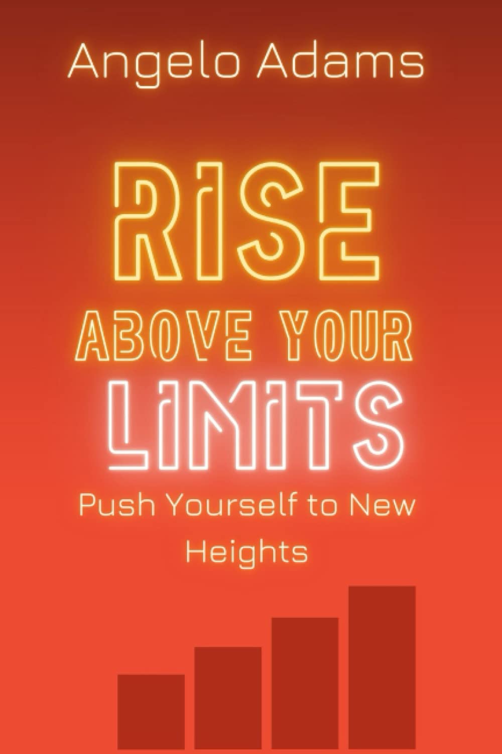 Rise Above Your Limits: Push Yourself to New Heights by Angelo Adams ...