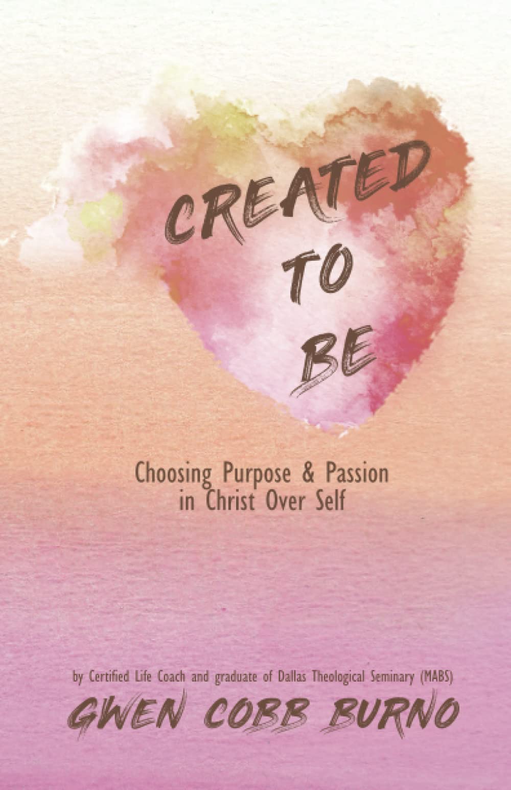 Created to Be: Choosing Purpose and Passion in Christ Over Self by Gwen ...