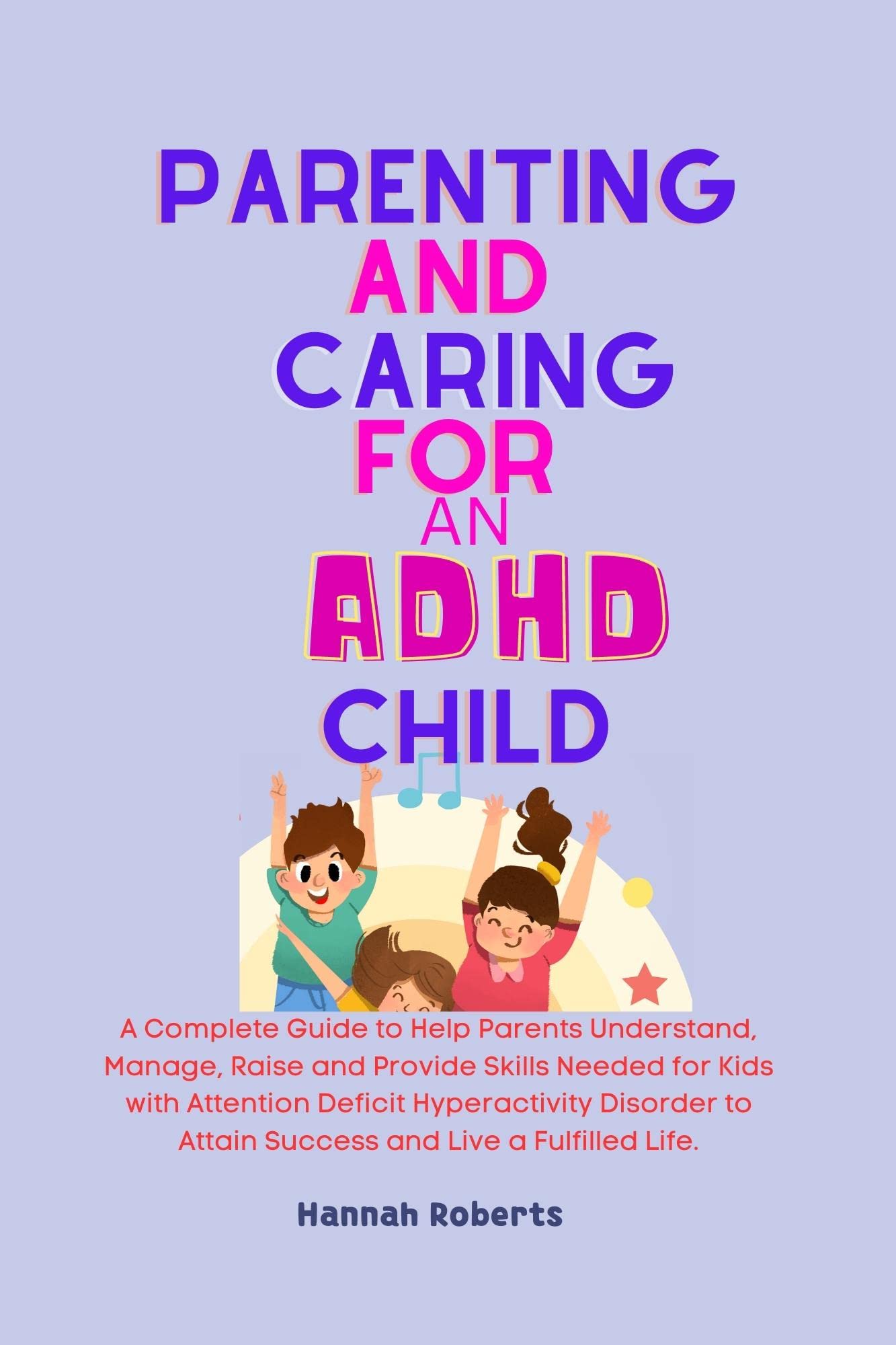 PARENTING AND CARING FOR AN ADHD CHILD: A Complete Guide to Help Parents Understand, Manage ...