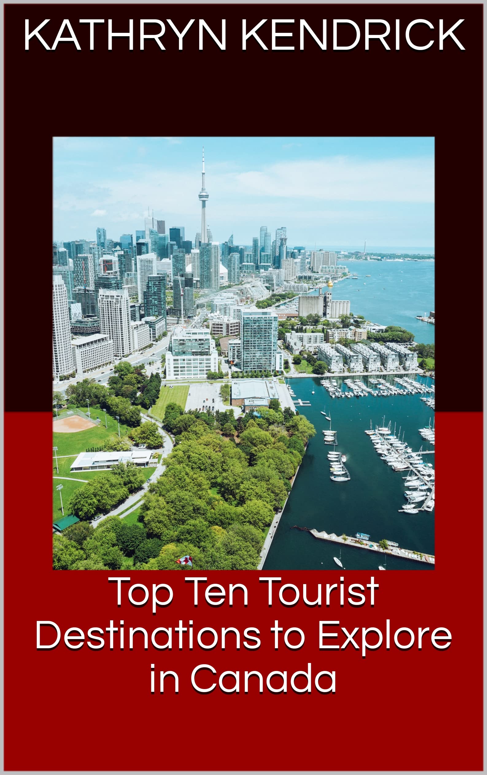 Top Ten Tourist Destinations to Explore in Canada by Kathryn Kendrick ...