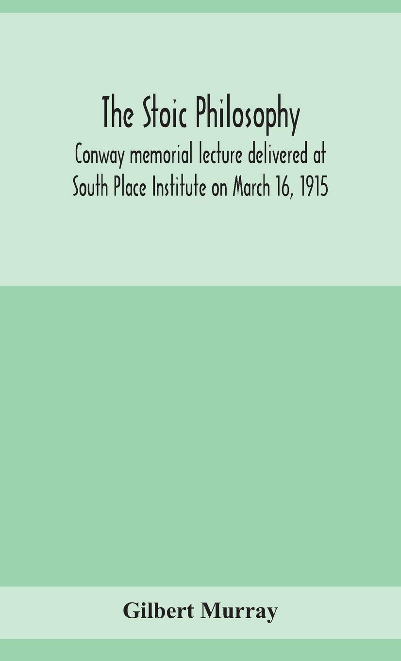 The stoic philosophy; Conway memorial lecture delivered at South Place ...