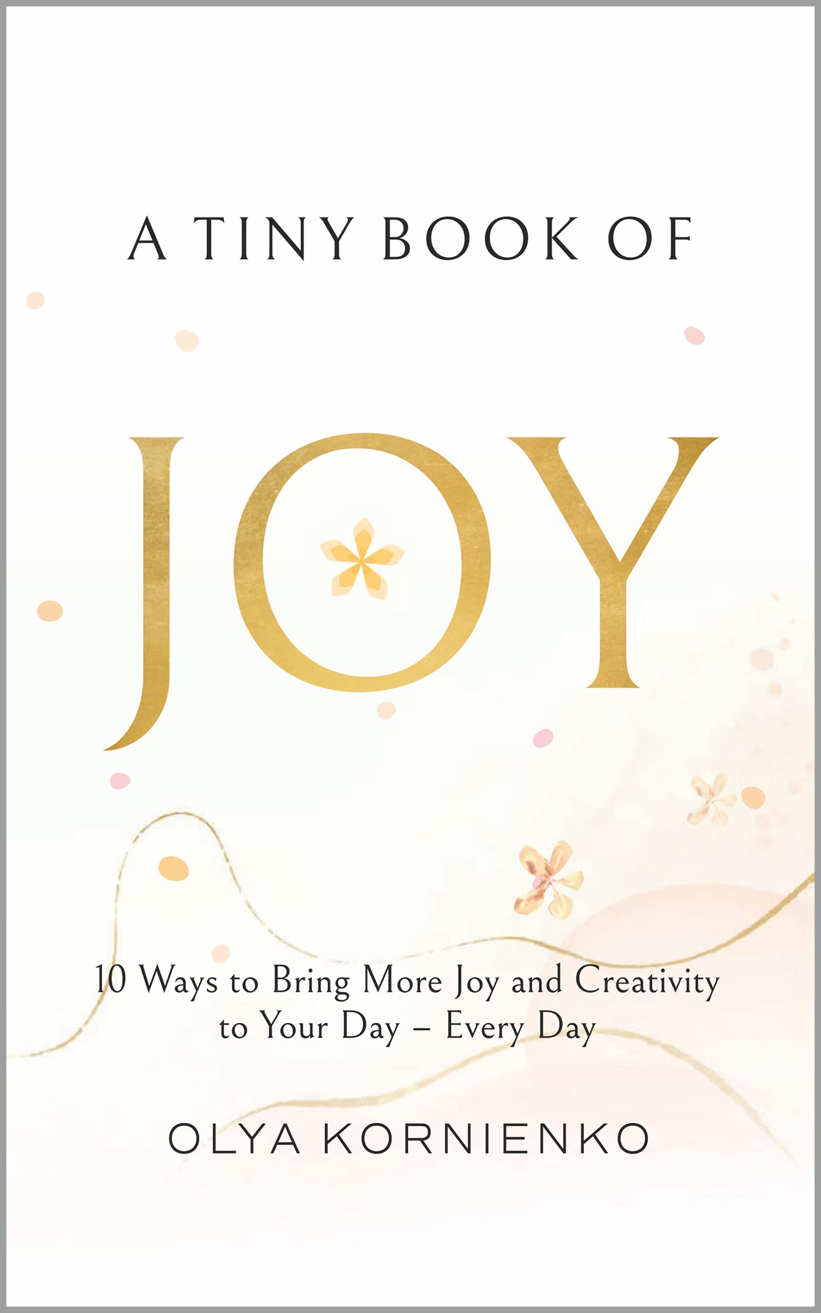 A Tiny Book of Joy : 10 Ways to Bring More Joy and Creativity to Your ...