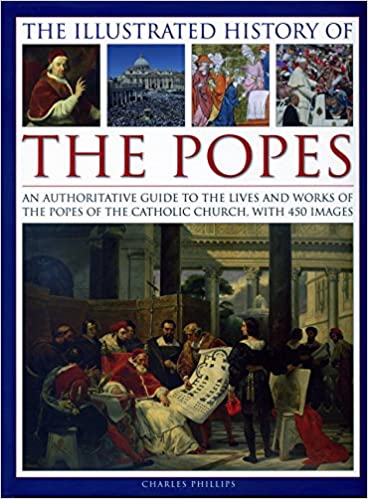 The Illustrated History of the Popes: An Authoritative Guide to the ...