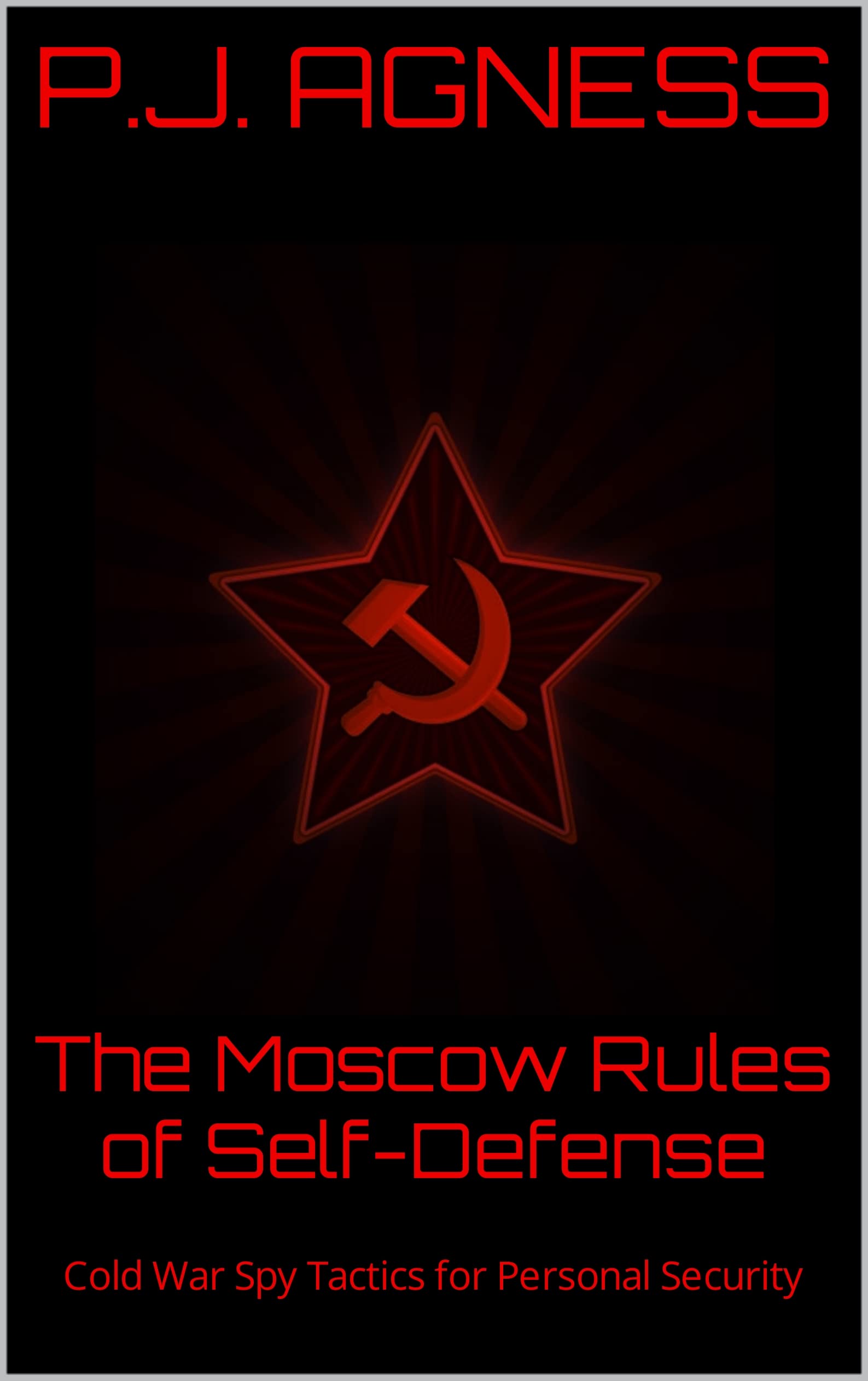 The Moscow Rules of Self-Defense: CIA Survival Secrets Revealed by P.J ...