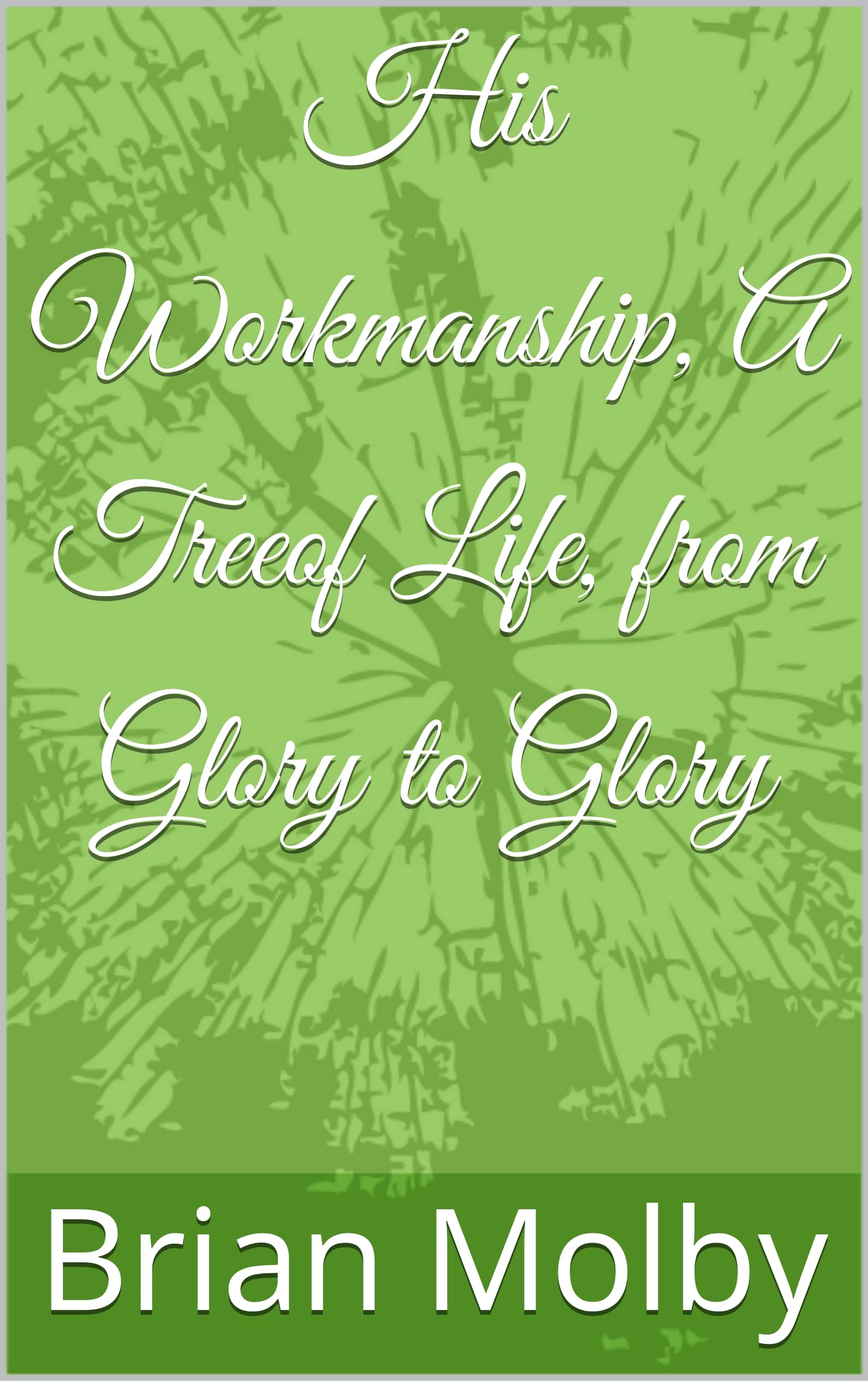 His Workmanship, A Treeof Life, from Glory to Glory by Brian Molby ...