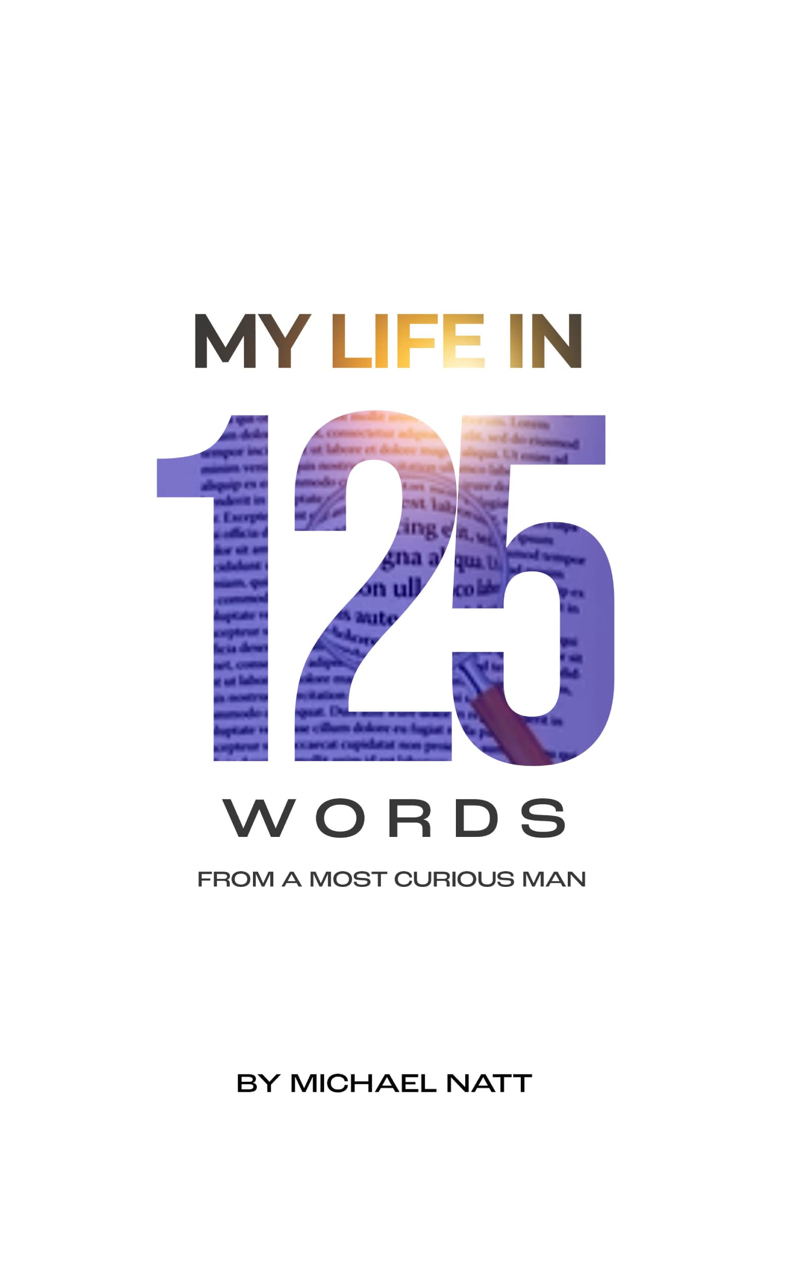 My Life in 125 Words: From A Most Curious Man by Michael Natt | Goodreads