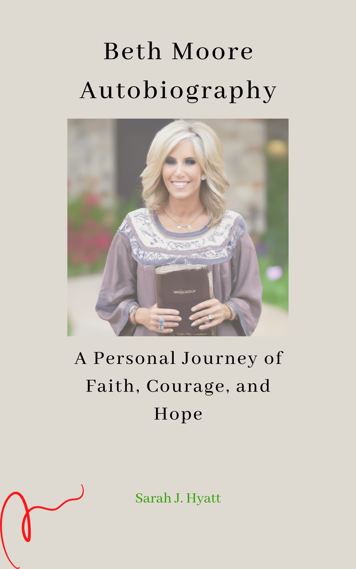 Beth Moore Autobiography: A Personal Journey of Faith, Courage, and Hope by Sarah J. Hyatt ...