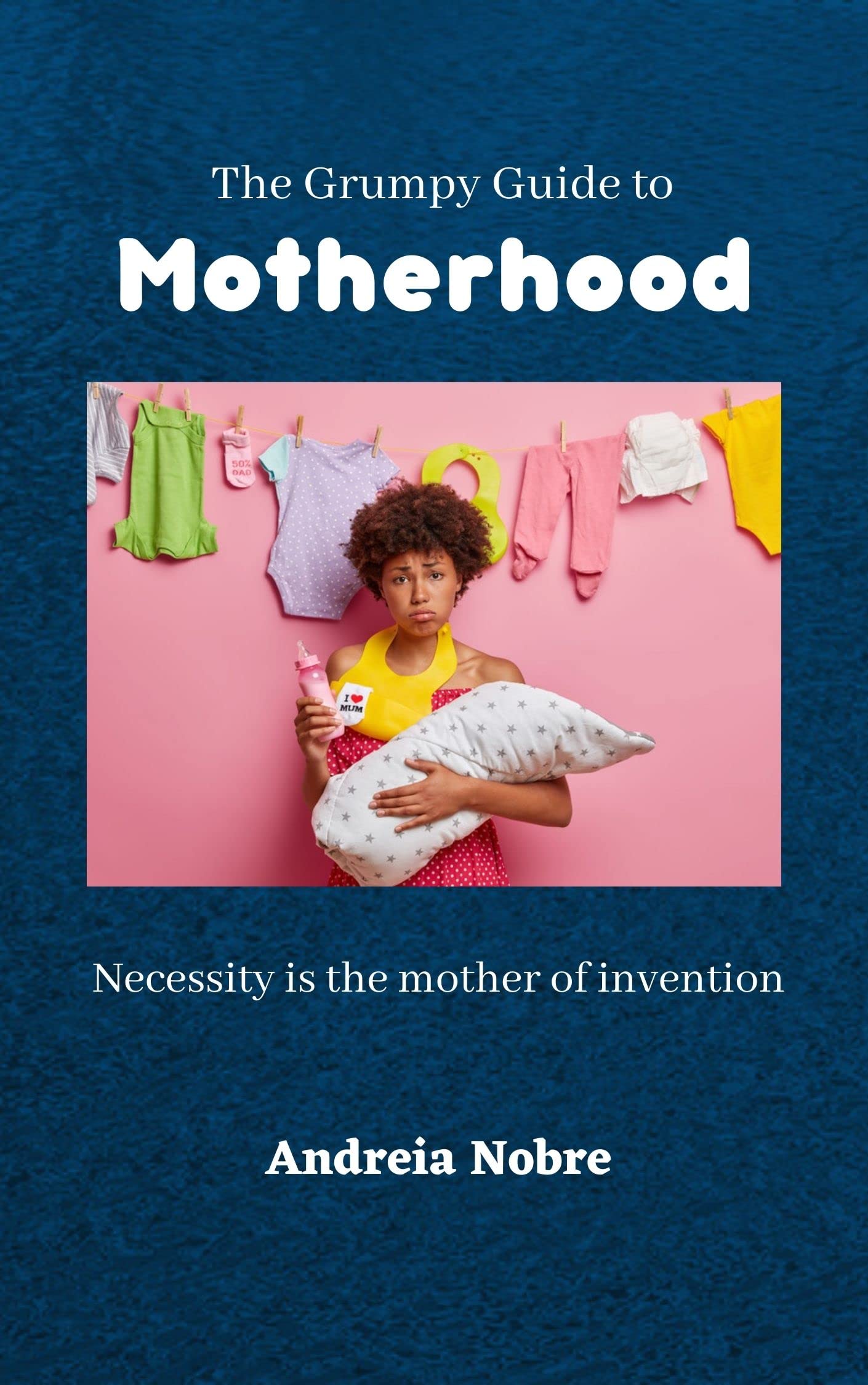 The Grumpy Guide to Motherhood: Necessity is the mother of invention by ...