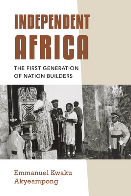 Independent Africa: The First Generation of Nation Builders by Emmanuel Kwaku Akyeampong | Goodreads