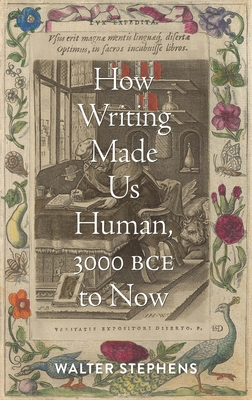 How Writing Made Us Human, 3000 BCE to Now by Walter Stephens | Goodreads