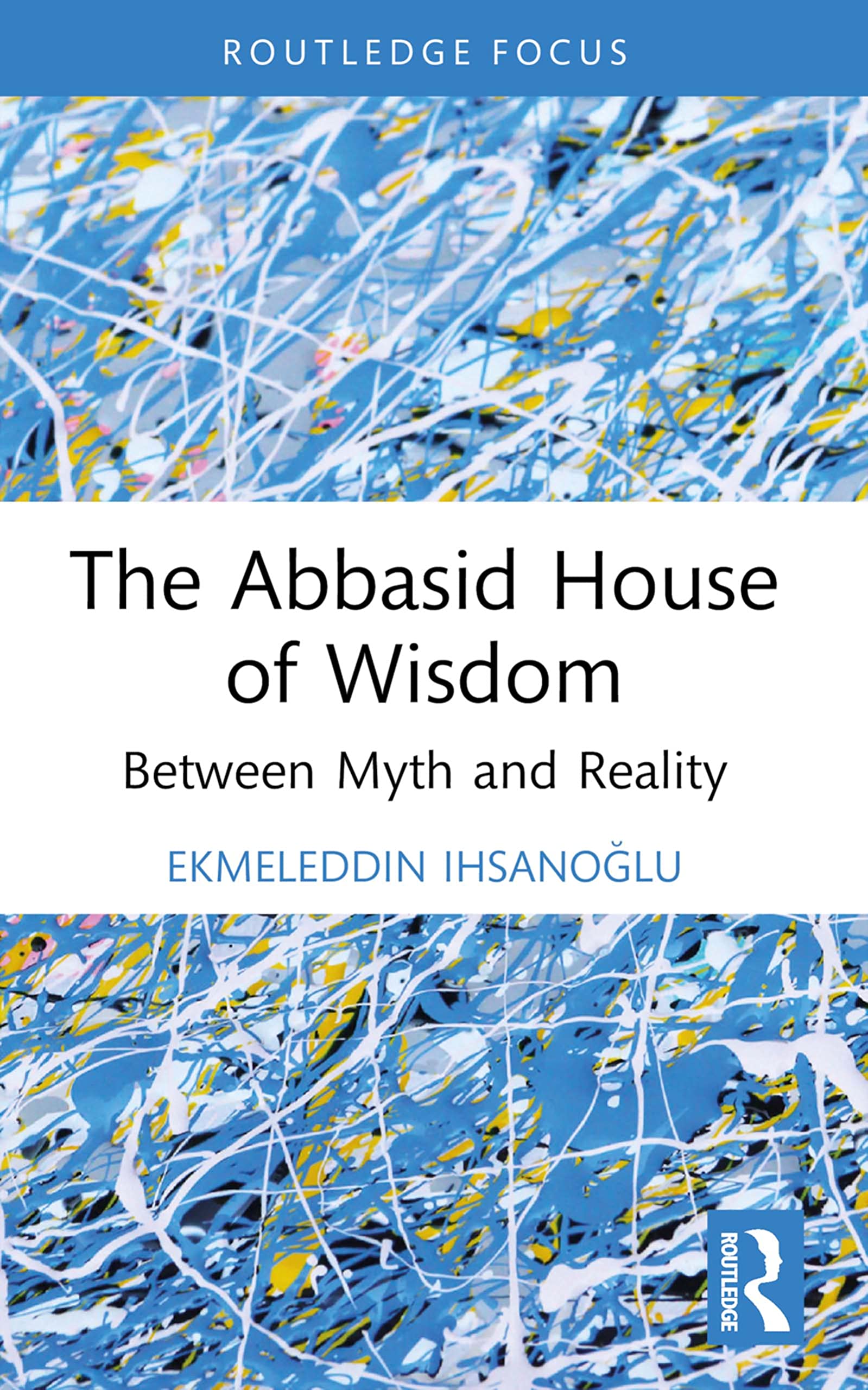 The Abbasid House of Wisdom: Between Myth and Reality by Ekmeleddin ...