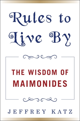 Rules to Live By: Maimonides' Guide to a Wonderful Life by Jeffrey Katz ...