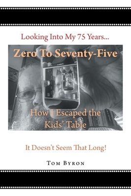 Zero To Seventy-Five: How I Escaped the Kids' Table by Tom Byron ...