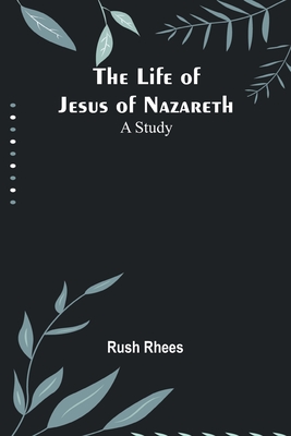 The Life of Jesus of Nazareth: A Study by Rush Rhees | Goodreads