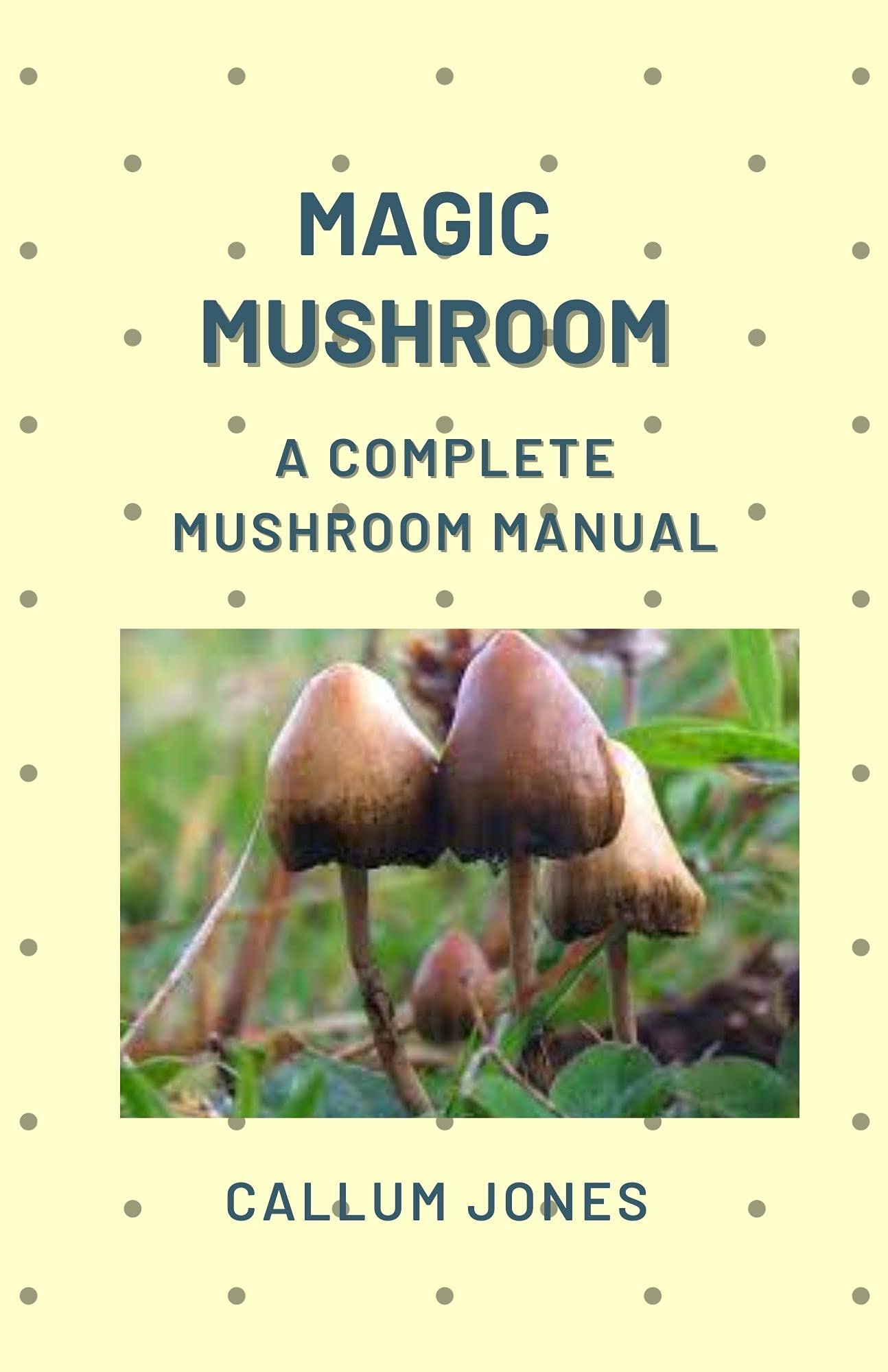 Magic Mushroom: A Complete Mushroom Manual by Callum Jones | Goodreads