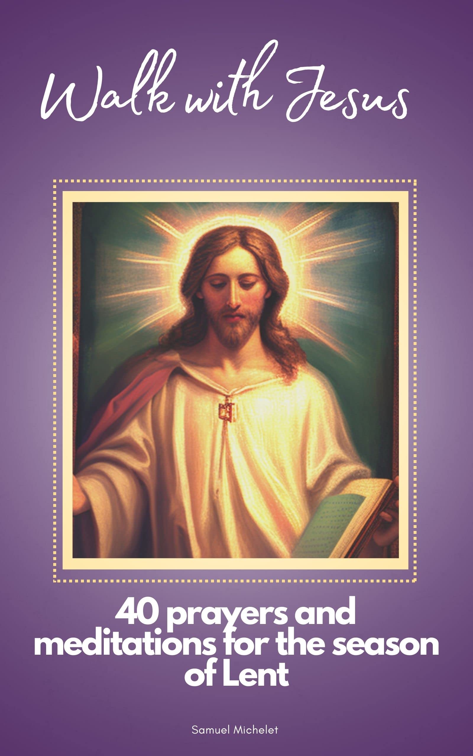 Walk with Jesus: 40 prayers and meditations for the season of Lent ...