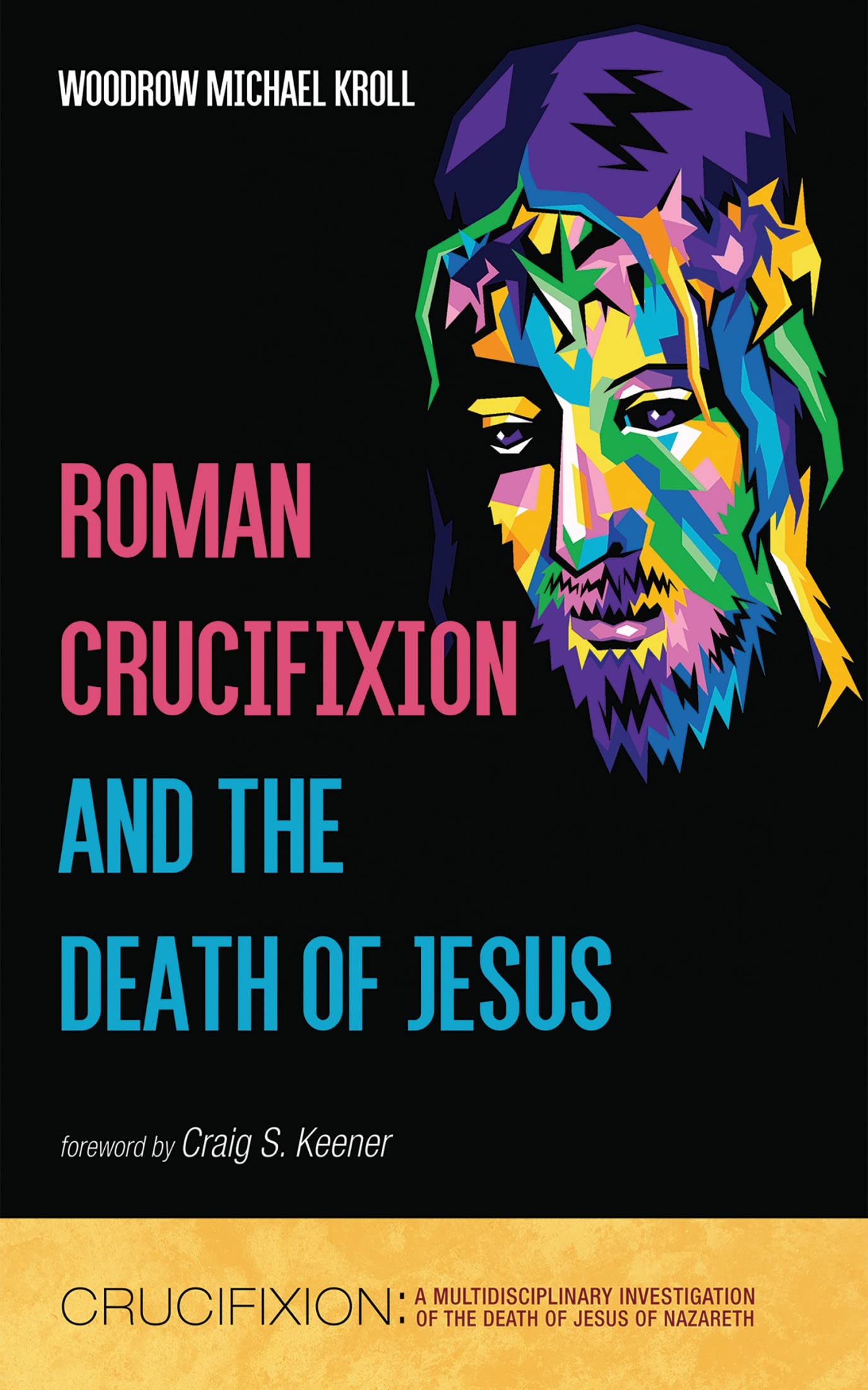 Roman Crucifixion and the Death of Jesus by Woodrow Michael Kroll ...