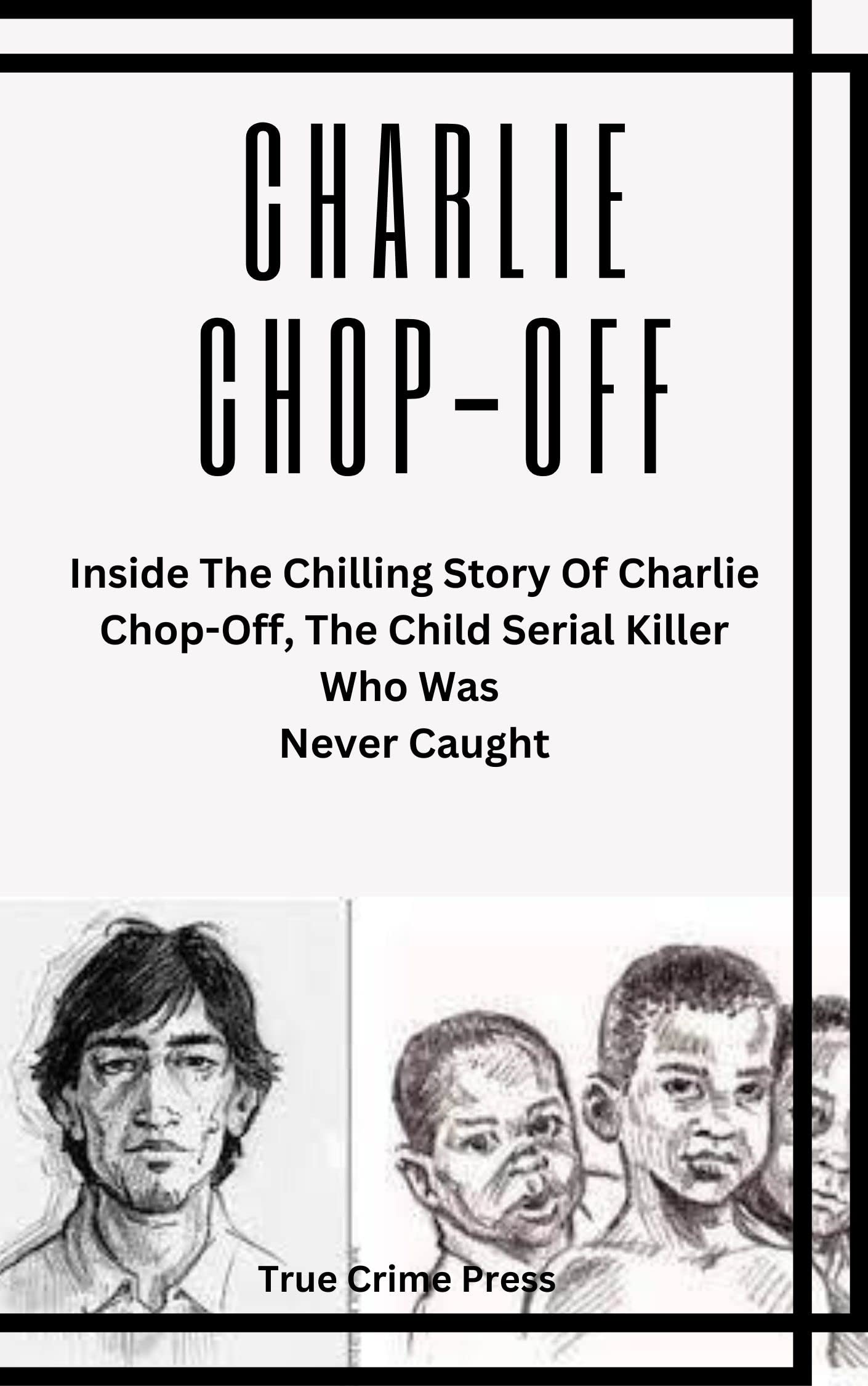 Charlie Chop-Off: Inside The Chilling Story Of Charlie Chop-Off, The ...