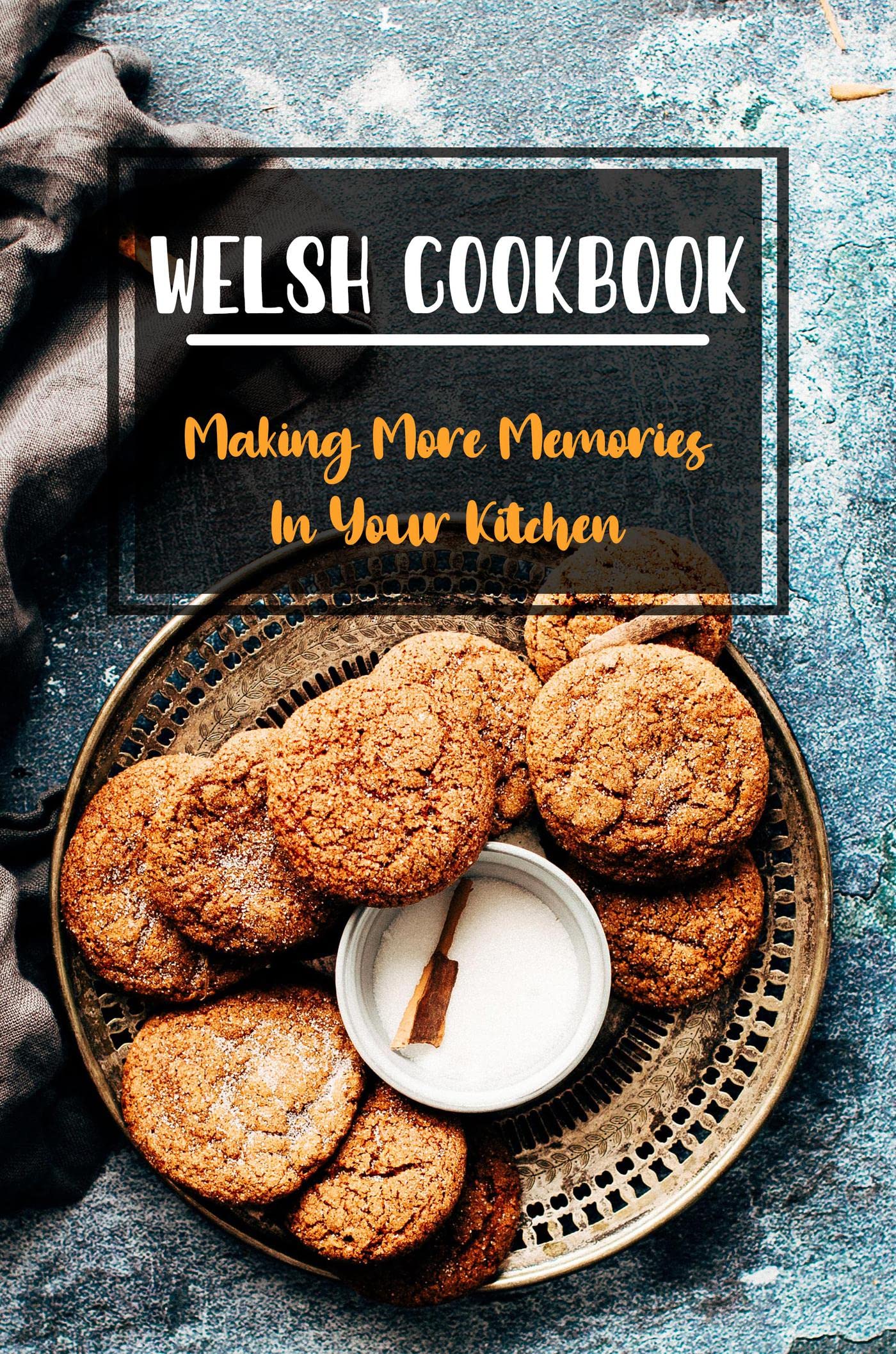 Welsh Cookbook: Making More Memories In Your Kitchen by Rusty Scoh ...