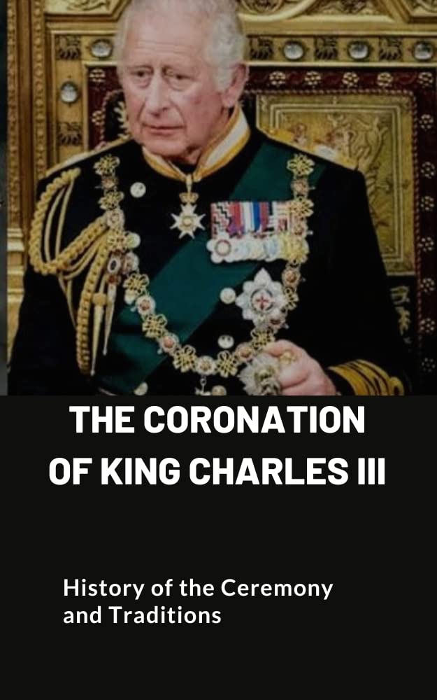 THE CORONATION OF KING CHARLES III: HISTORY OF THE CEREMONY AND ...