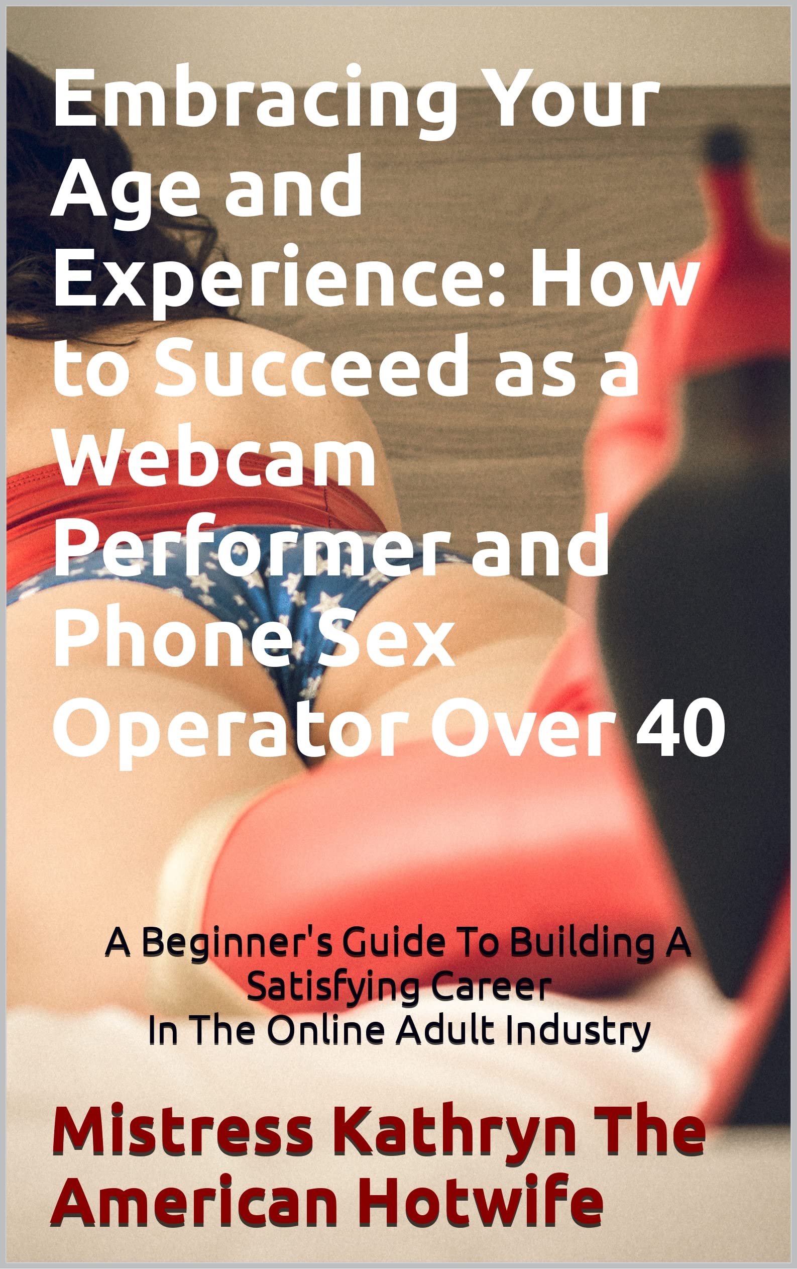 Embracing Your Age and Experience: How to Succeed as a Webcam Performer and Phone Sex Operator ...