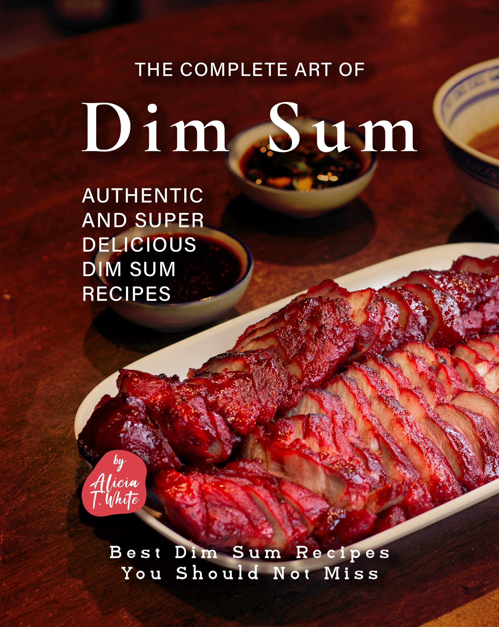 The Complete Art of Dim Sum: Authentic and Super Delicious Dim Sum ...